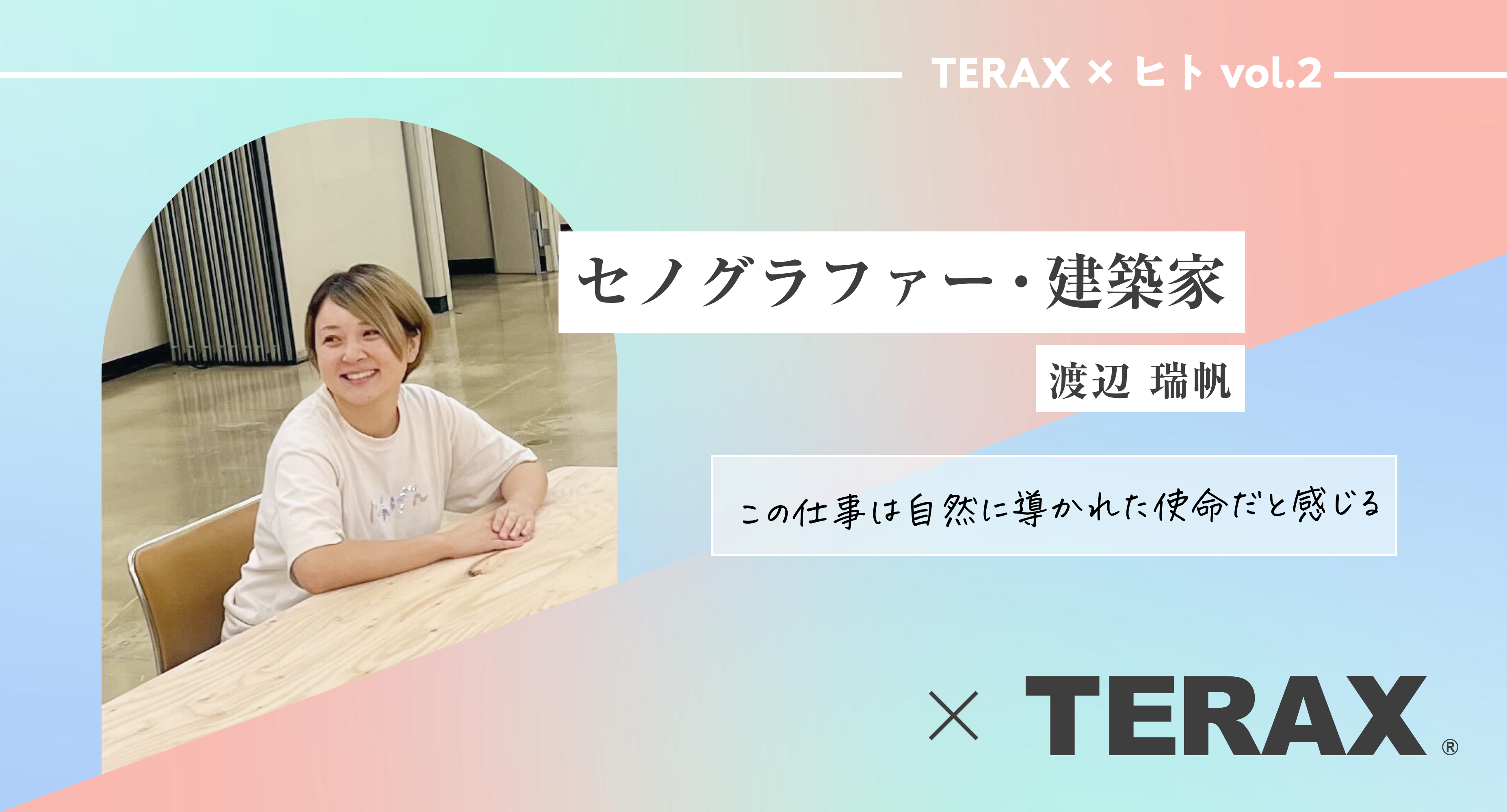 【はたらくヒト、それぞれのTERAX® vol.3「この仕事は自然に導かれた使命だと感じる」セノグラファー・建築家 渡辺瑞帆 – TERAX SHOP